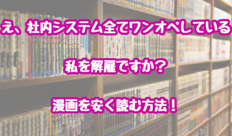 え、社内システム全てワンオペしている私を解雇ですか？(漫画)を安く読む方法！電子書籍を安く買うサービスまとめ | 情報チャンネル
